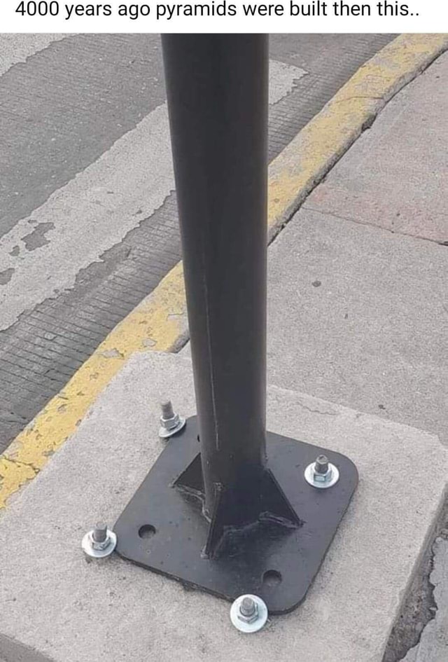 4000 years ago pyramids were built then this.. I - iFunny