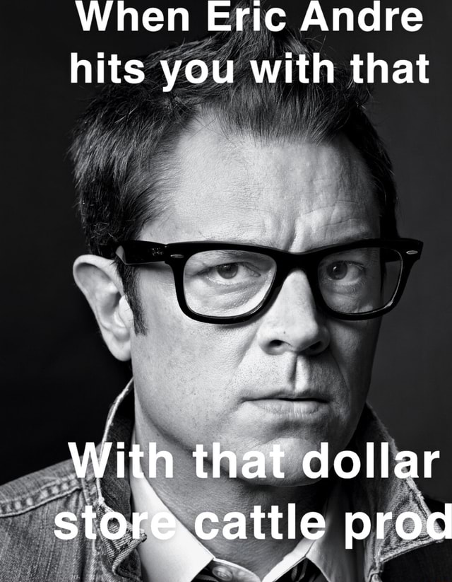 When Eric Andre hits you with that With that dollar store ccattle prod ...