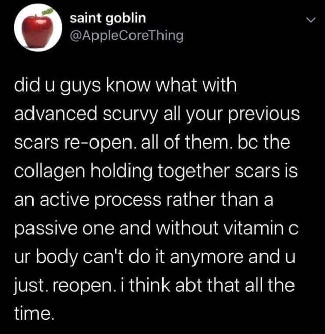 Did u guys know what with advanced scurvy all your previous scars re ...