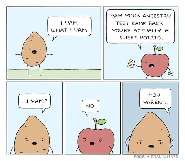 YAM, YOUR ANCESTRY YAM TEST CAME BACK. WHAT I YAM. YOURE ACTUALLY A ...