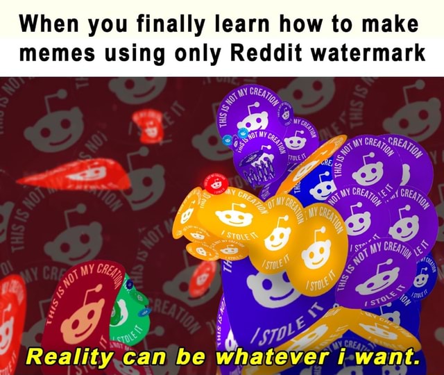 When you finally learn how to make memes using only Reddit watermark ...