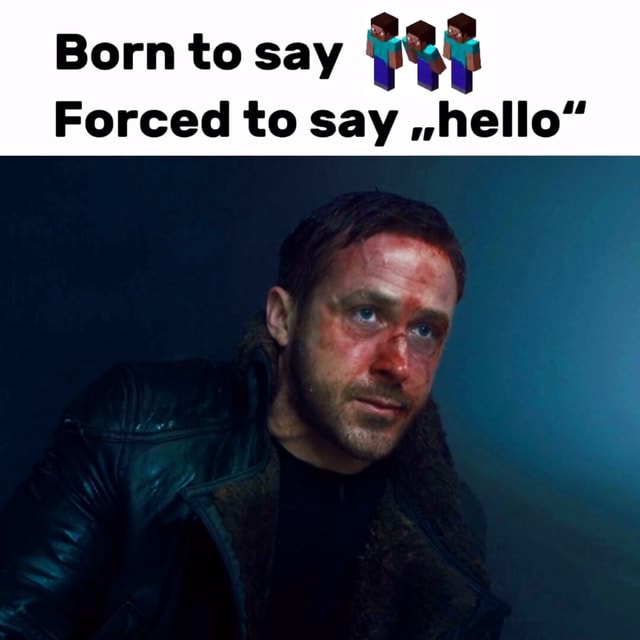 Born to say Forced to say ,,hello" - iFunny
