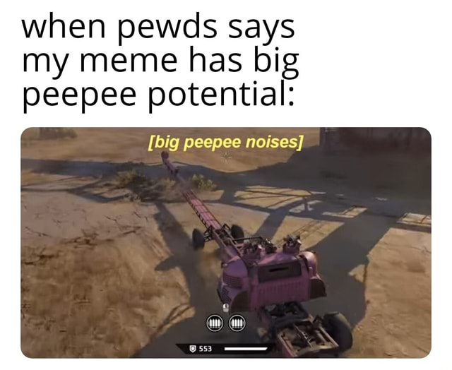 When pewds says my meme has big peepee potential: [big peepee noises ...