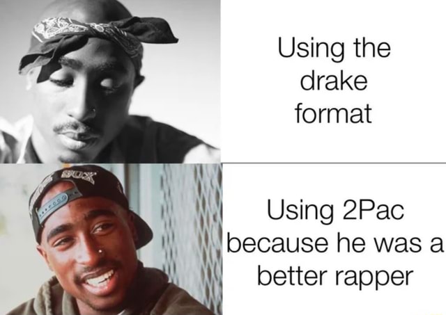 Using the drake format Using 2Pac because he was a better rapper - iFunny