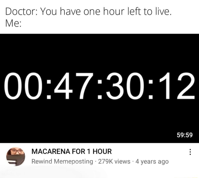 Doctor: You have one hour left to live. Me: MACARENA FOR 1 HOUR Rewind ...