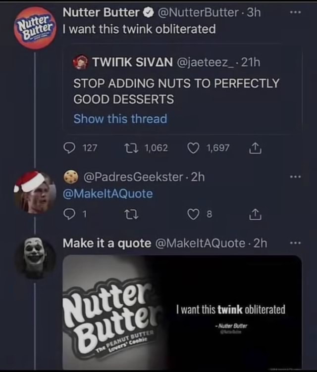 Nutter Butter @ @NutterButter - I want this twink obliterated TWINK SIVAN @jaeteez_- STOP ADDING ...