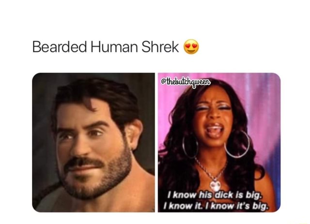 Bearded Human Shrek know his dick is big. know it. I know it's big ...