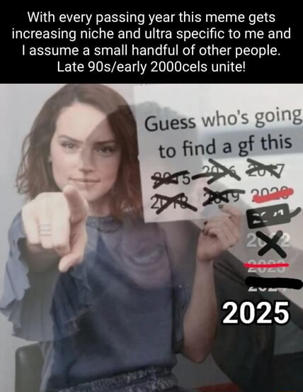 With every passing year this meme gets increasing niche and ultra ...