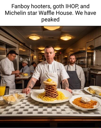 Fanboy hooters, goth IHOP, and Michelin star Waffle House. We have ...