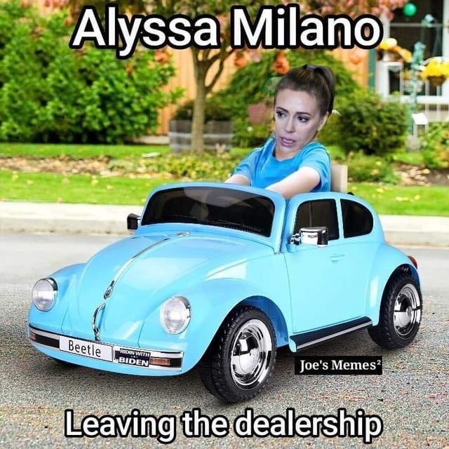 Alyssa Milano. it Joe's Memes Leaving the dealership - iFunny