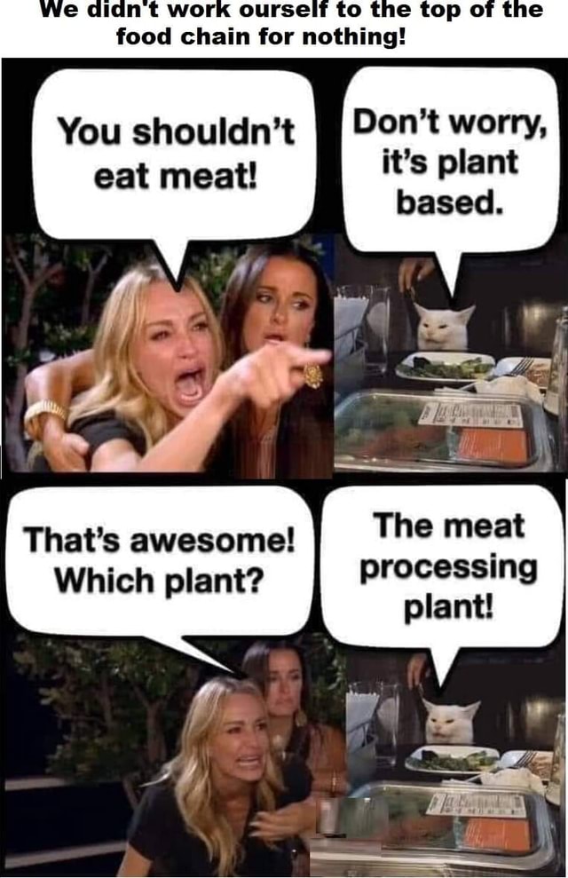 Work ourselt to the food chain for nothing! You shouldn't I Don't worry ...