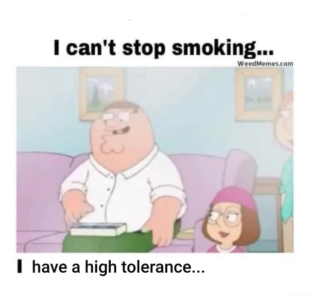 Can't stop smoking... com I have a high tolerance... - iFunny
