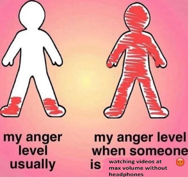 My anger my anger level level when someone usually is headphones - iFunny