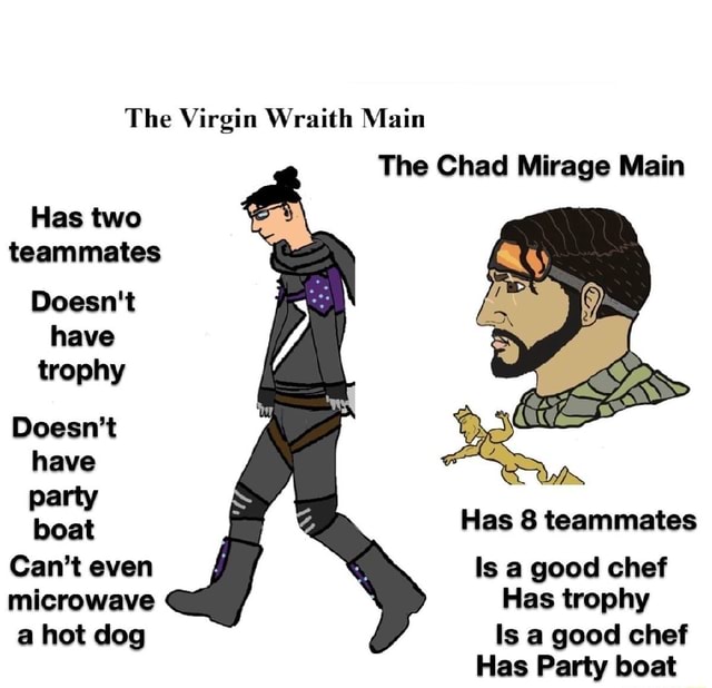 The Virgin Wraith Main The Chad Mirage Main Has two teammates Doesn't ...