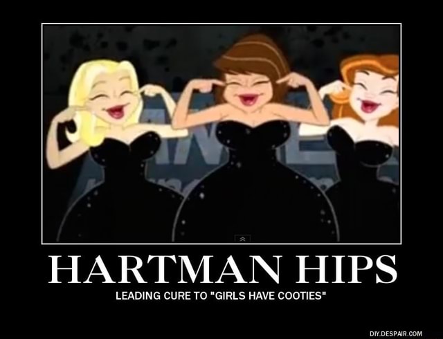 HARTMAN HIPS LEADING CURE TO "GIRLS HAVE COOTIES" - iFunny