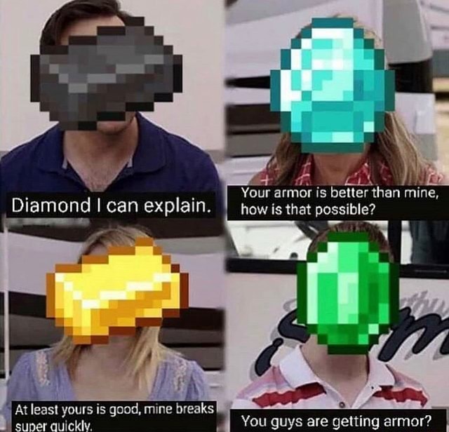 Your armor is better than mine, Diamond can explain. I how is that ...