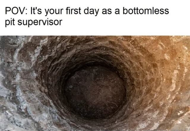 POV: It's your first day as a bottomless pit supervisor - iFunny