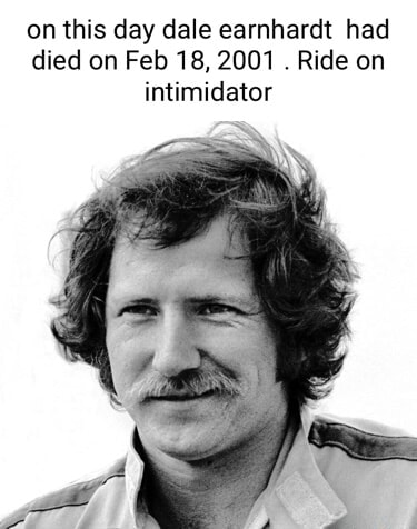 On this day dale earnhardt had died on Feb 18, 2001 . Ride on ...