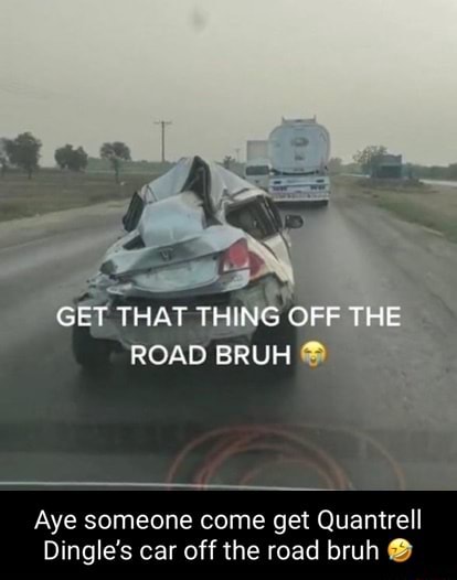 GET THAT THING OFF THE ROAD BRUH Aye someone come get Quantell Dingle's ...