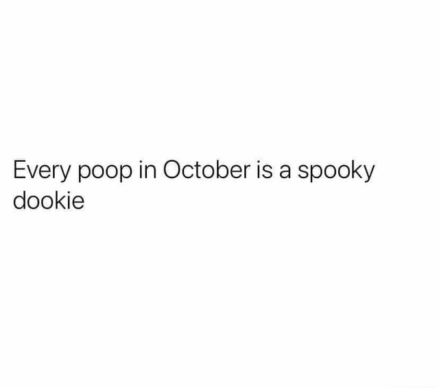 Every poop in October is a spooky dookie - iFunny