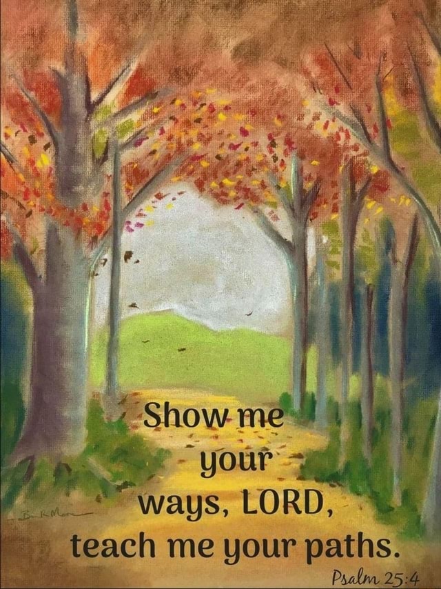 "Showme ways, LORD; teach me your paths. - )