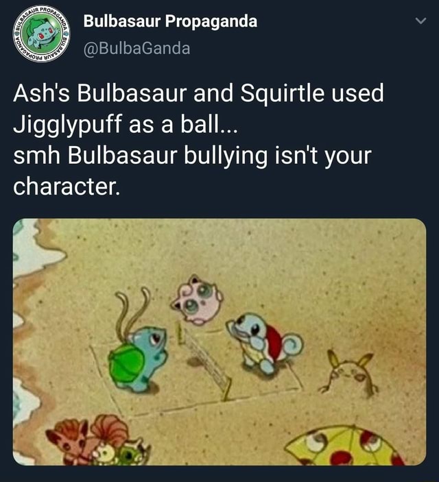 @BulbaGanda Ash's Bulbasaur and Squirtle used Jigglypuff as a ball ...