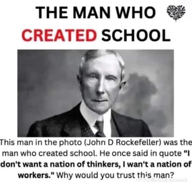 THE MAN WHO CREATED SCHOOL This man in the photo (John D Rockefeller ...