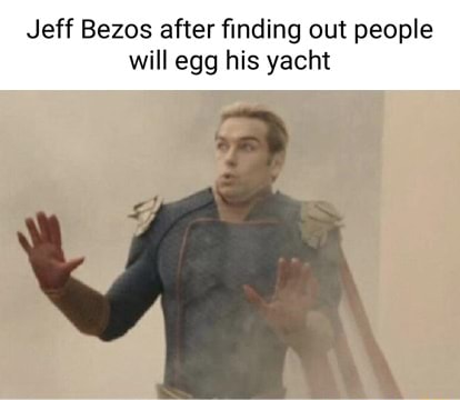 Jeff Bezos after finding out people will egg his yacht - iFunny