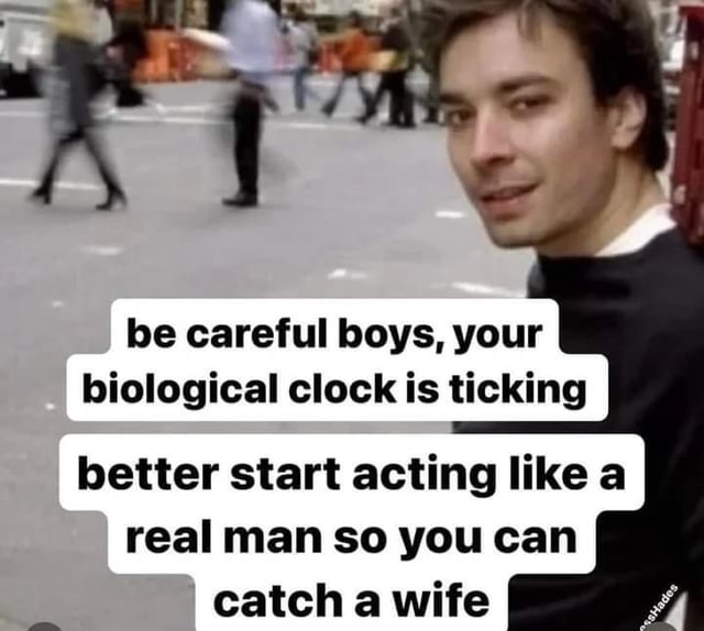 Be careful boys, your biological clock is ticking better start acting ...