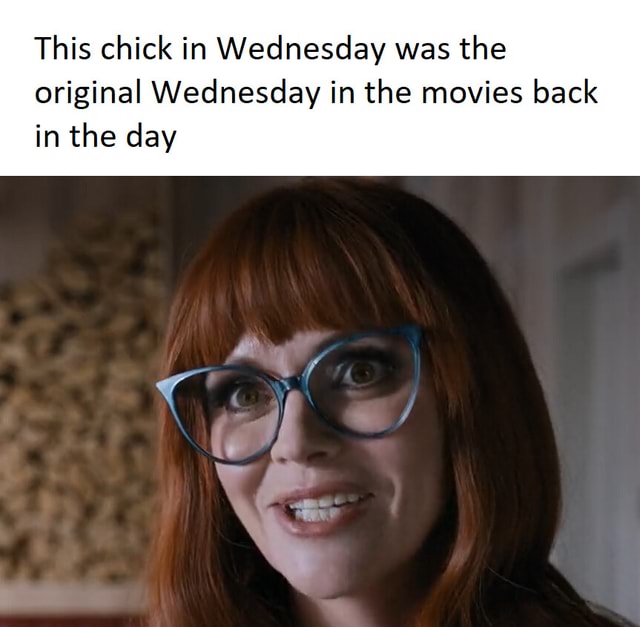 This chick in Wednesday was the original Wednesday in the movies back ...