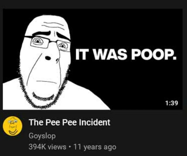 IT WAS POOP. The Pee Pee Incident Goyslop 394K views 11 years ago - iFunny