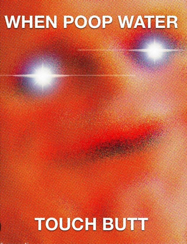 WHEN POOP WATER TOUCH BUTT - iFunny