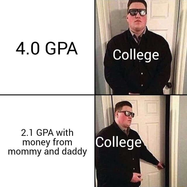 2.1 GPA with money from mommy and daddy - iFunny