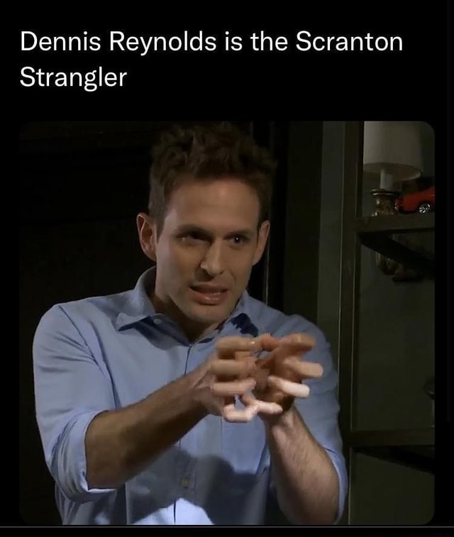 Dennis Reynolds is the Scranton Strangler - iFunny