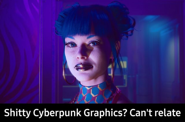 Shitty Cyberpunk Graphics? Can't relate - Shitty Cyberpunk Graphics ...