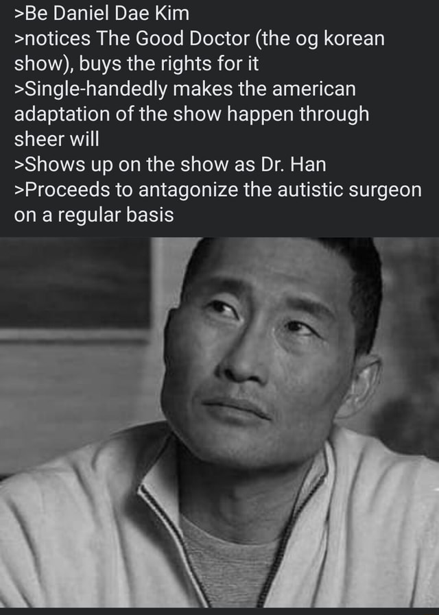 >Be Daniel Dae Kim >notices The Good Doctor (the og korean show), buys ...