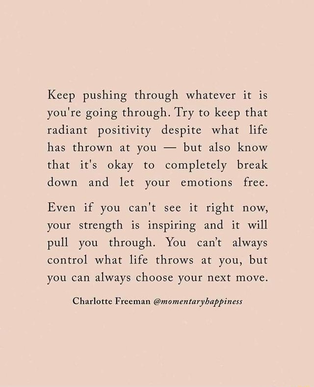 Keep pushing through whatever it is you're going through. Try to keep ...