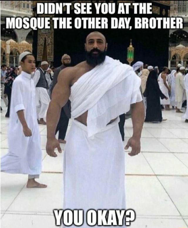 DIDN'T SEE YOU ATTHE- MOSQUE THE OTHER DAY, BROTHER: - iFunny