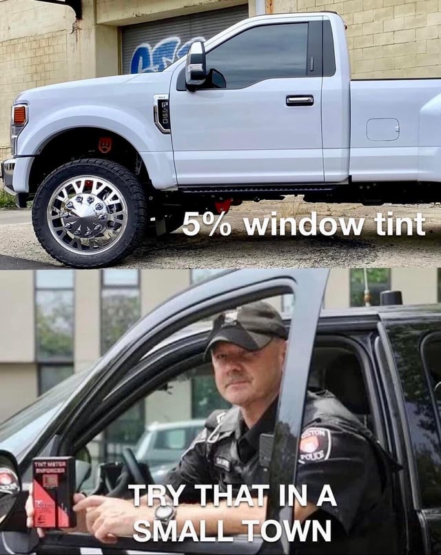 5% window tint TRY THAT IN A SMALL TOWN - iFunny