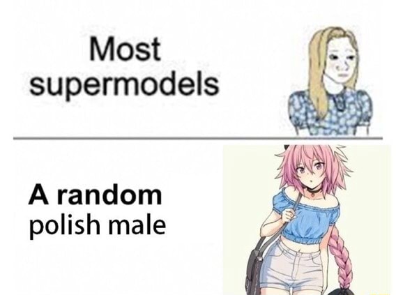 Most supermodels A random polish male - iFunny
