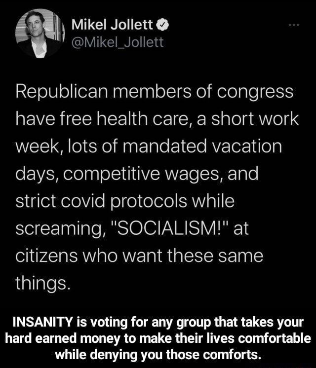 @Mikel_Jollett Republican members of congress have free health care, a ...