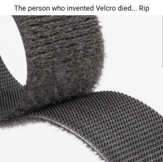The person who invented Velcro died... Rip - iFunny