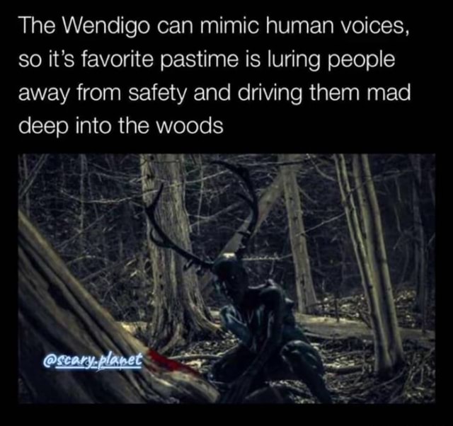 The Wendigo can mimic human voices, so it's favorite pastime is luring ...
