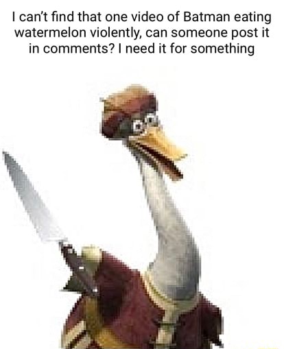 Can't find that one video of Batman eating watermelon violently, can ...