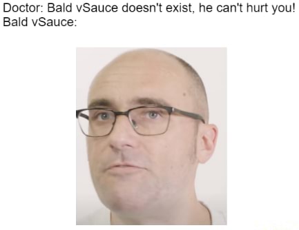 Doctor: Bald vSauce doesn't exist, he can't hurt you! Bald vSauce: - iFunny