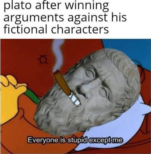 Plato after winning arguments against his fictional characters Everyone ...
