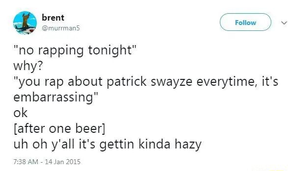 Brent "no rapping tonight" why? "you rap about patrick swayze everytime ...