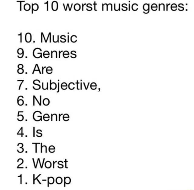 Top 10 worst music genres: 10. Music 9. Genres Are Subjective, No Genre ...