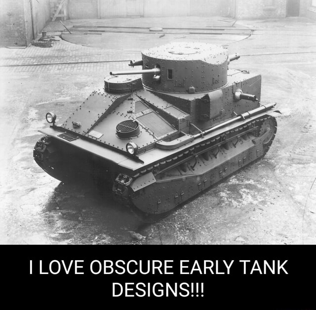 I LOVE OBSCURE EARLY TANK DESIGNS!!! - iFunny