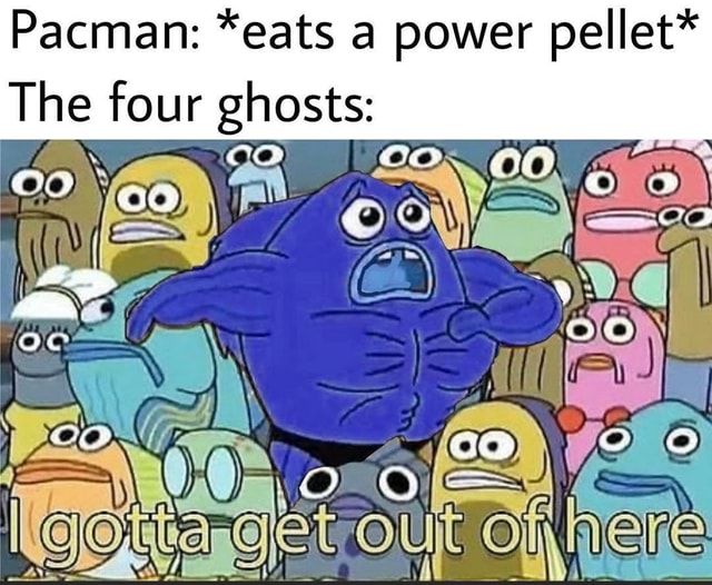 Pacman: "eats a power pellet* The our ghosts: - iFunny